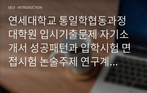 연세대학교 통일학협동과정 대학원 입시기출문제 자기소개서 성공패턴과 입학시험 면접시험 논술주제 연구계획서 자소서 입력항목분석 지원