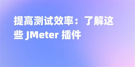 Jmeter 插件大全:提高性能测试效率 Jmeter 插件大全:提高性能测试效率
