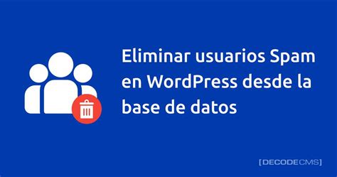 Eliminar Usuarios Spam En Wordpress Desde La Base De Datos Decodecms