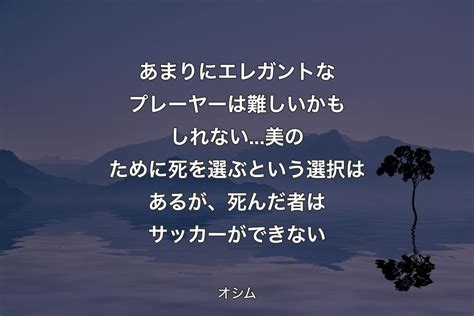 【背景4】あまりにエレガントなプレーヤーは難しいかもしれない美のために死を選ぶという選択はあるが、死んだ者はサッカーができない オシム