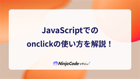 Javascriptでのonclickの使い方を初心者向けに解説 忍者codeマガジン