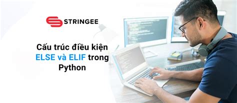 Bài 4 Cấu trúc điều kiện else và elif trong Python