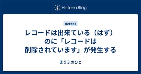 レコードは出来ている（はず）のに「レコードは削除されています」が発生する まりふのひと
