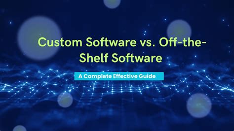 Choosing Between Custom Software Vs Off The Shelf Software A Complete Effective Guide