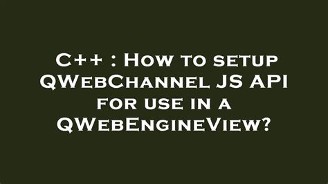 C How To Setup QWebChannel JS API For Use In A QWebEngineView