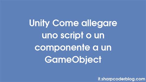 Unity Come Allegare Uno Script O Un Componente A Un Gameobject Sharp