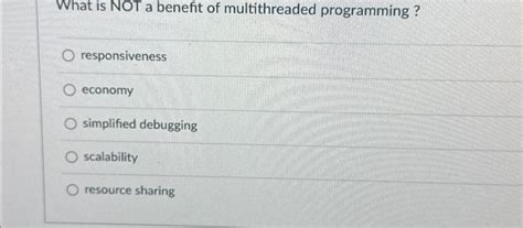 Solved What Is Not A Benefit Of Multithreaded Programming