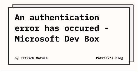 An Authentication Error Has Occured Microsoft Dev Box Patricks Blog