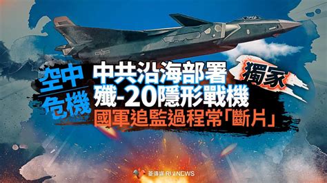 獨家／空中危機！中共沿海部署殲 20隱形戰機 國軍追監過程常「斷片」