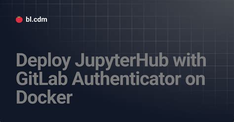 Deploy Jupyterhub With Gitlab Authenticator On Docker Blcdm
