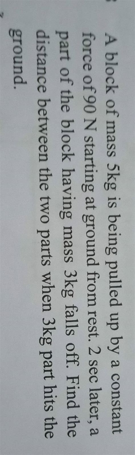 A Block Of Mass 5 Kg Is Being Pulled Up By A Constant Force Of 90 N Start
