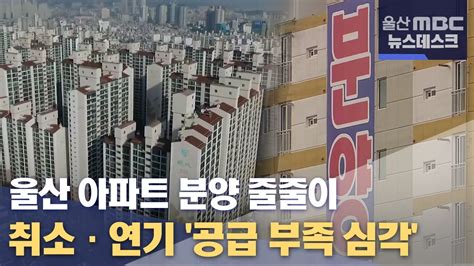 울산 아파트 분양 줄줄이 취소·연기 공급 부족 심각 2021 11 09 뉴스데스크 울산mbc Youtube