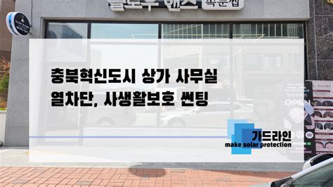 진천 충북혁신도시 상가 유리창 썬팅 음성군 맹동면 열차단 사생활보호 썬팅 네이버 블로그
