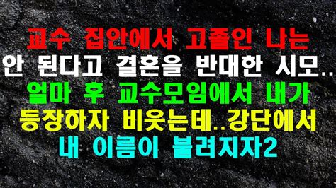 교수 집안에서 고졸인 나는 안 된다고 결혼을 반대한 시모얼마 후 교수모임에서 내가 등장하자 비웃는데강단에서 내 이름이
