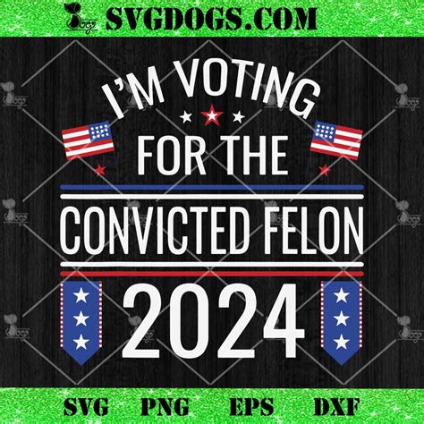 Im Voting For The Convicted Felon 2024 Us Flag Svg
