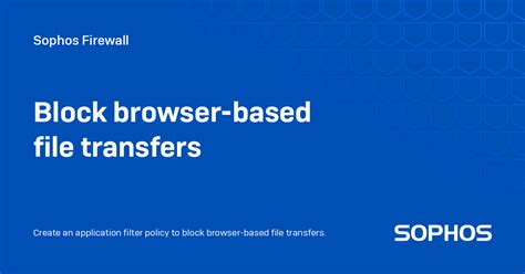 Block Browser Based File Transfers Sophos Firewall