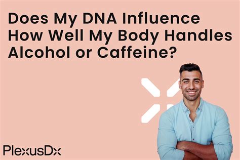 Does My Dna Influence How Well My Body Handles Alcohol Or Caffeine Plexusdx