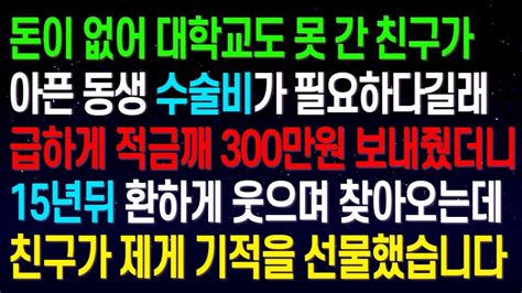 【반전사연】 돈이 없어 대학교도 못 간 친구가 아픈 동생 수술비가 필요하다길래급하게 적금깨서 300만원 보내줬더니 15년뒤 환하게 웃으며 찾아오는데 친구가 기적을