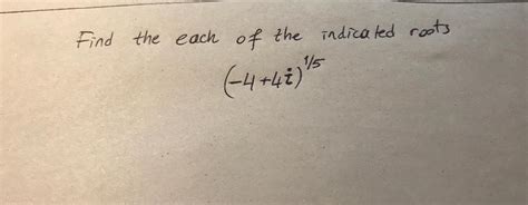 Solved Find The Each Of The Indicated Roots 4 4i 1 5 Chegg Com