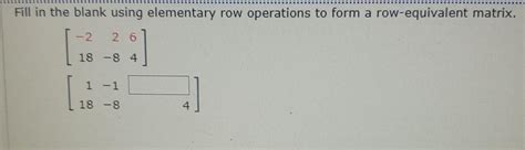 Solved Fill In The Blank Using Elementary Row Operations To