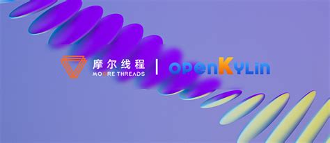 摩尔线程加入 Openkylin 社区，助推社区生态创新发展！ 摩尔线程