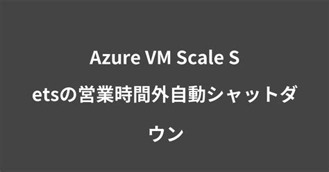 Azure Vm Scale Setsの営業時間外自動シャットダウン Webシステム開発／教育ソリューションのタイムインターメディア