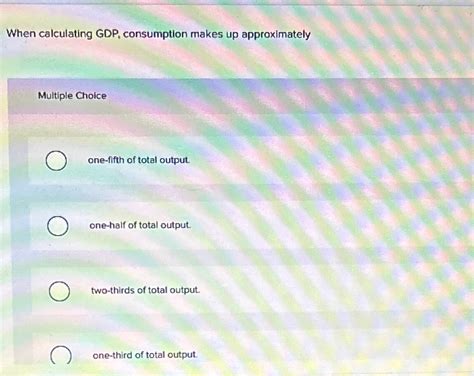Solved When Calculating Gdp ﻿consumption Makes Up