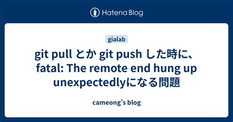 Git Pull とか Git Push した時に、 Fatal The Remote End Hung Up Unexpectedlyになる問題 Cameongs Blog
