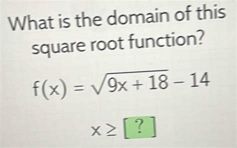 Solved What Is The Domain Of This Square Root Function F X Sqrt 9x 18 14 X≥ [math]