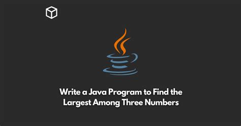 Write A Java Program To Find The Largest Among Three Numbers Programming Cube