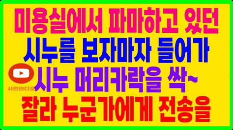 실화사연 미용실에서 파마하고 있던 시누를 보자마자 들어가 시누 머리카락을 싹~잘라 누군가에게 전송을 Youtube