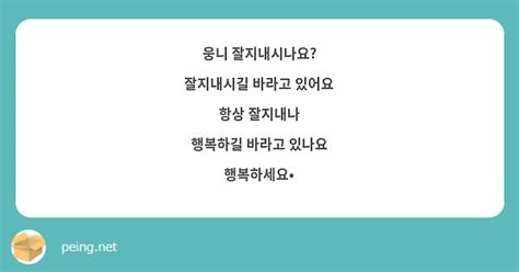 웅니 잘지내시나요 잘지내시길 바라고 있어요 항상 잘지내나 행복하길 바라고 있나요 행복하세요• Peing 질문함