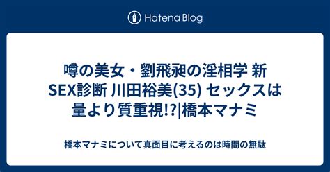噂の美女・劉飛昶の淫相学 新sex診断 川田裕美35 セックスは量より質重視橋本マナミ 橋本マナミについて真面目に考えるのは時間の無駄