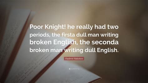 vladimir nabokov quote “poor knight he really had two periods the firsta dull man writing