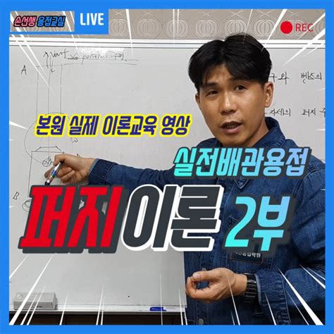 손선생배관용접학원 실전배관용접 퍼지이론 2부 네이버 블로그