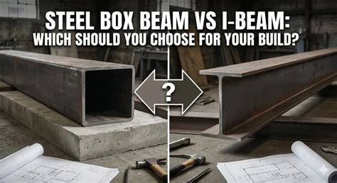 Box Beam Vs I Beam How To Choose Without Calling An Engineer