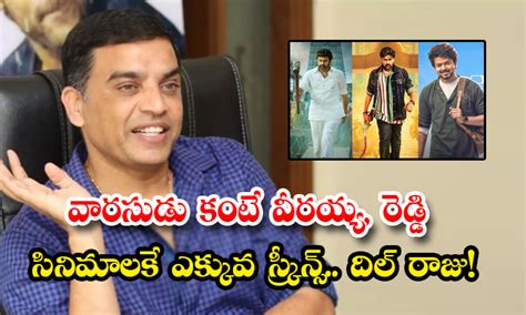 వారసుడు కంటే వీరయ్య రెడ్డి సినిమాలకే ఎక్కువ స్క్రీన్స్ దిల్ రాజు