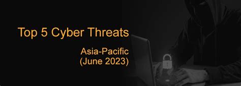 Top 5 Cyber Threats Targeting Asia Pacific Region June 2023 Sisa Threat A Licious