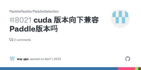 Cuda 版本向下兼容paddle版本吗 · Issue 8021 · Paddlepaddlepaddledetection · Github