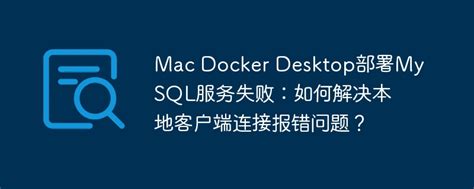 Mac Docker Desktop部署mysql服务失败：如何解决本地客户端连接报错问题？ 美云