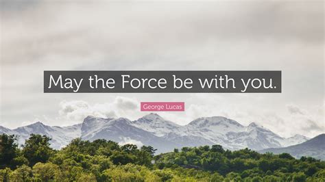 George Lucas Quote May The Force Be With You”