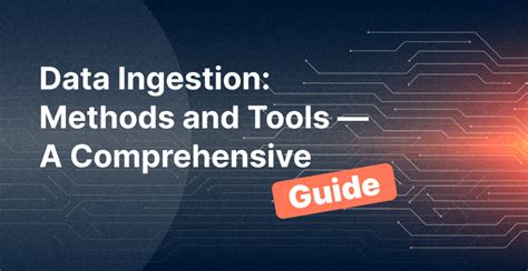 Data Ingestion Methods And Tools — A Comprehensive Guide
