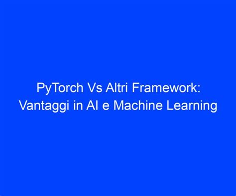 Pytorch Vs Altri Framework Vantaggi In Ai E Machine Learning Riccardo De Bernardinis