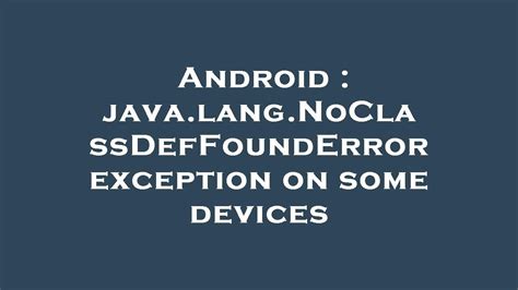android java lang noclassdeffounderror exception on some devices