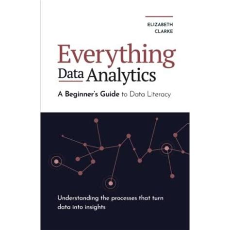 Everything Data Analytics A Beginner S Guide To Data Literacy Understanding The Processes That