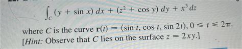 Solved ∫c﻿ Y Sinx Dx Z2 Cosy Dy X3dzwhere C ﻿is The Curve