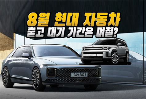 2023년 8월 현대자동차 출고 대기 기간 지금 계약하면 언제나오나 네이버 블로그