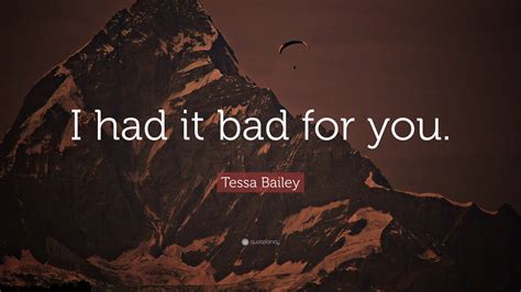 Tessa Bailey Quote “i Had It Bad For You”