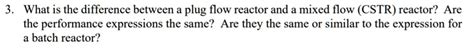 Solved 3 What Is The Difference Between A Plug Flow Reactor And A Mixed Flow Cstr Reactor