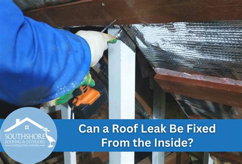Can A Roof Leak Be Fixed From The Inside Solutions And Tips